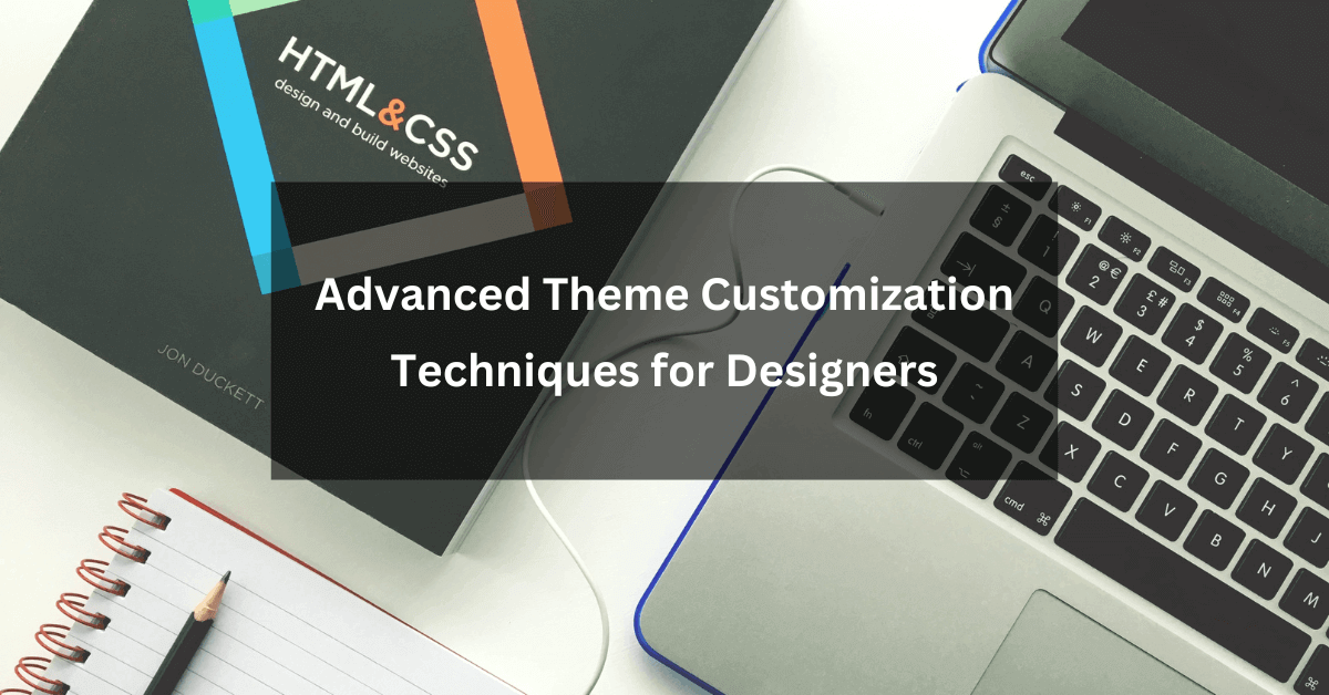 Advanced Theme Customization Techniques for Designers Advanced Theme Customization Techniques for Designers